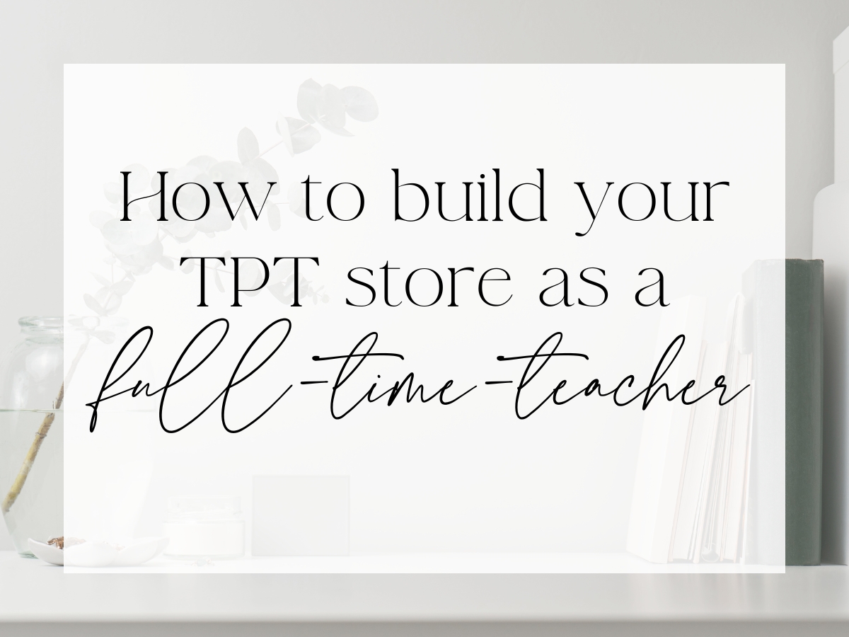 How to Build Your TPT Store as a Full-Time Teacher (Without Burning Out ...